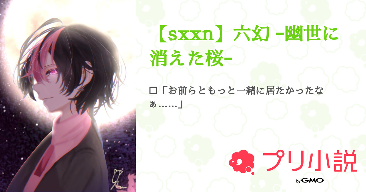 【sxxn】六幻 ｰ幽世に消えた桜ｰ - 全105話 【完結】（翠鏡 櫂さんの小説） | 無料スマホ夢小説ならプリ小説 byGMO